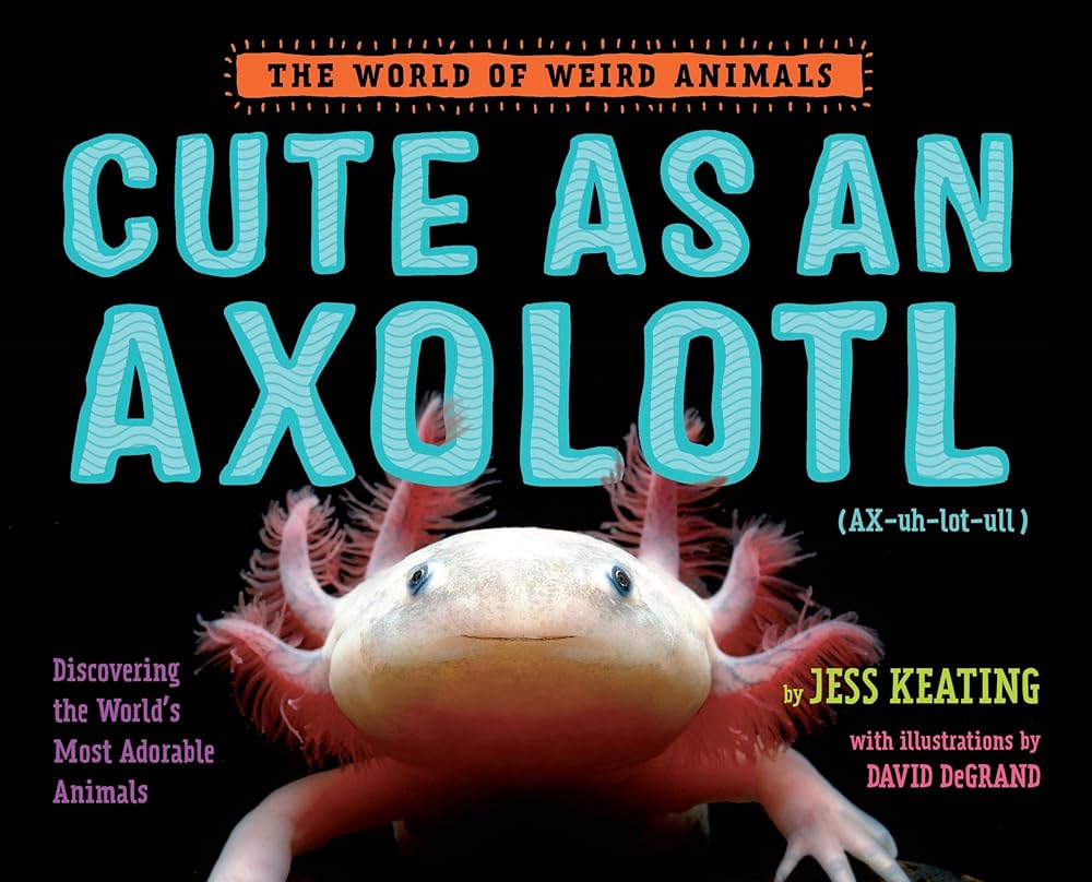 Cute as an Axolotl: Discovering the World's Most Adorable Animals (The ... Cute as an Axolotl: Discovering the World's Most Adorable Animals (The ...